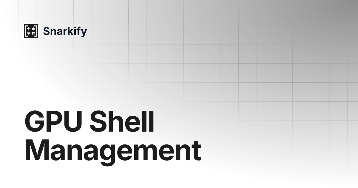 GPU Shell Management | Snarkify