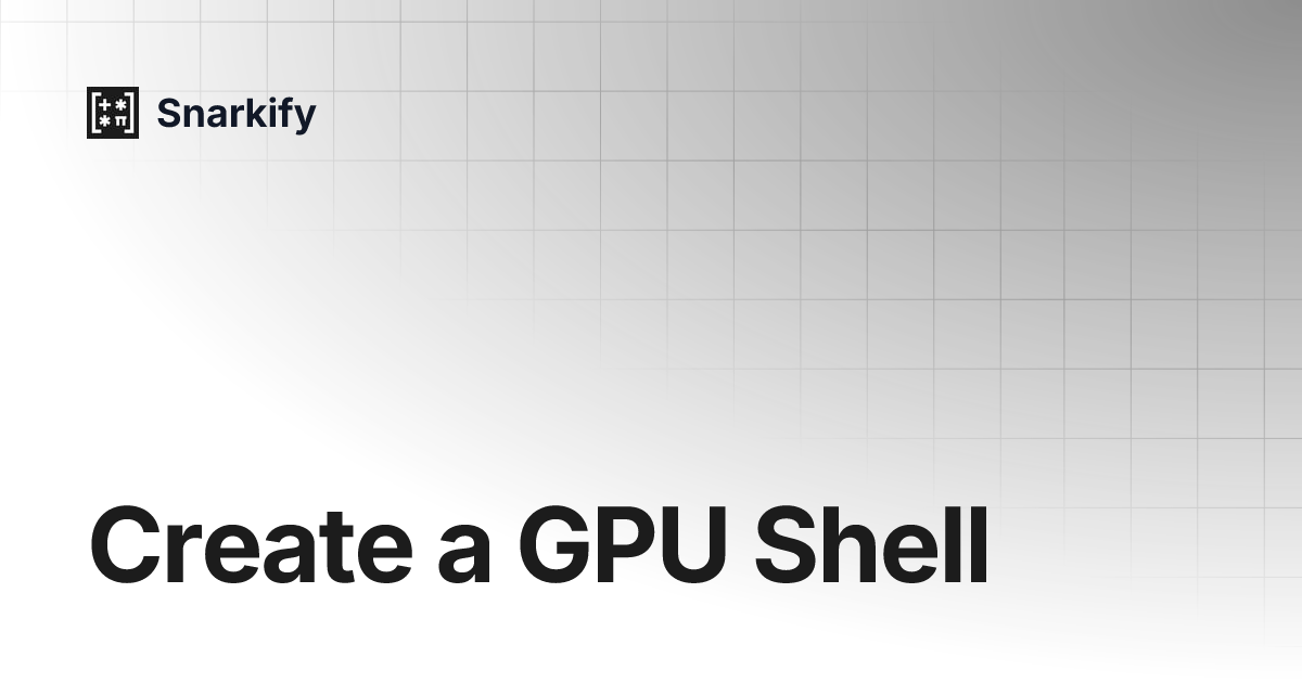 Create a GPU Shell | Snarkify